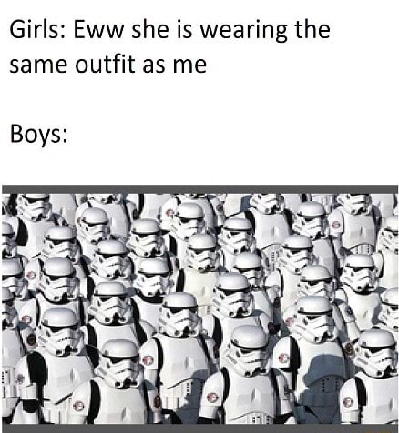 Girls: Eww she is wearing the same outfit as me Boys: - iFunny