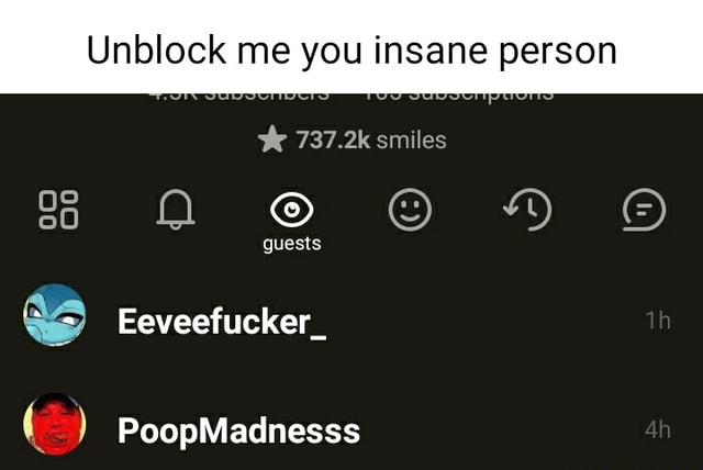 Unblock me you insane person 737.2k smiles guests Eeveefucker ...