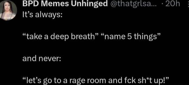 BPD Memes Unhinged @thatgrisa... It's always: "take a deep breath" "name 5 things" and never ...