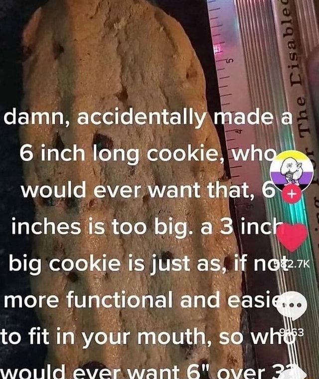 Aa\\\\\\' damn, accidentally made 6 inch long cookie, wh would ever ...