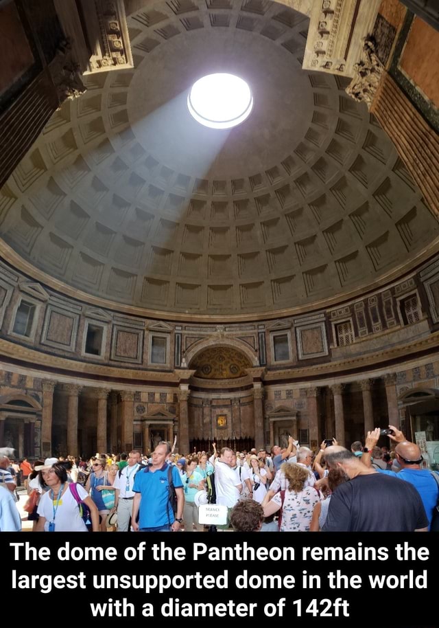 The dom of the Pantheon remains the largest unsupported dome in the world with a diameter of ...