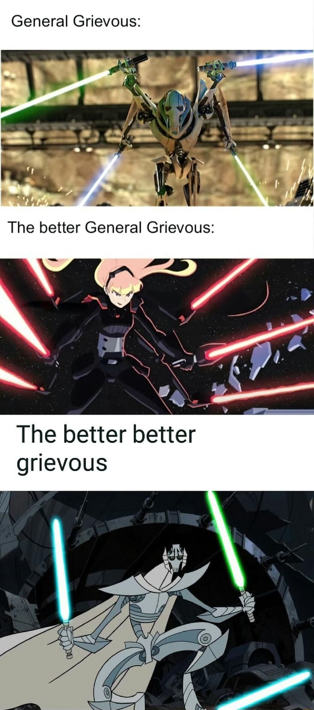 General Grievous: I I The better General Grieyous: The better better ...