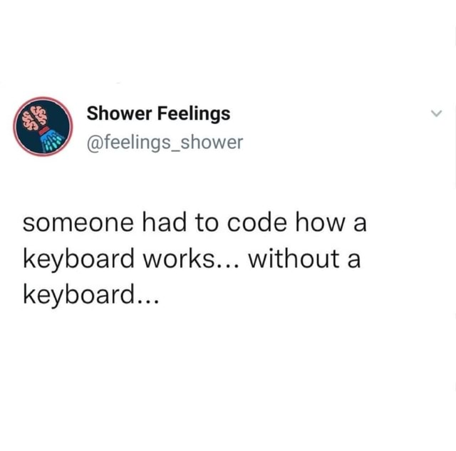 Shower Feelings @feelings_shower someone had to code how a keyboard ...