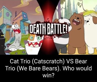 Ak = Li Cat Trio (Catscratch) VS Bear Trio (We Bare Bears). Who would ...