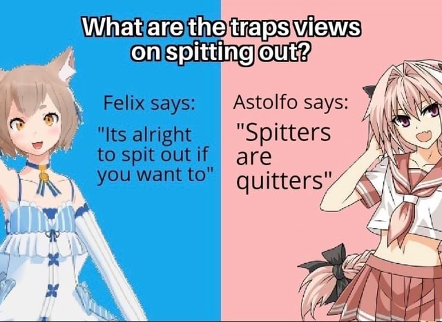 What the are traps views on spitting out? Felix says: I Astolio says ...