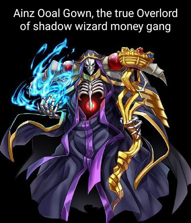 Ainz Ooal Gown, the true Overlord of shadow wizard money gang - iFunny