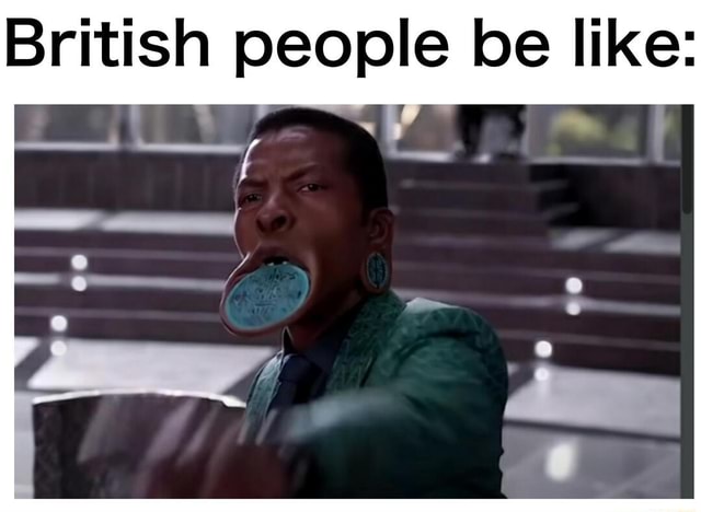 British people be like: - iFunny