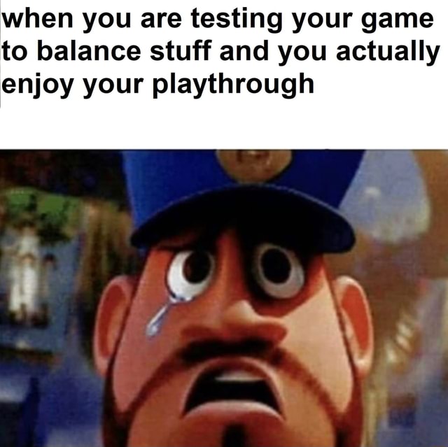 When you are testing your game to balance stuff and you actually enjoy ...