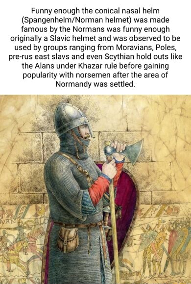 Funny enough the conical nasal helm helmet) was made famous by the Normans was funny enough ...