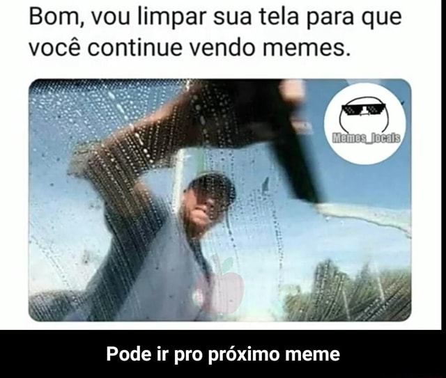 Bom, vou limpar sua tela para que você continue vendo memes. Pode ir ...