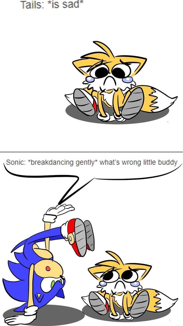 Tails: *is Sad* Sonic: *breakdancing gently* what's wrong little buddy ...