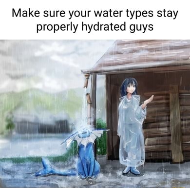 Make sure your water types stay properly hydrated guys ate, - iFunny