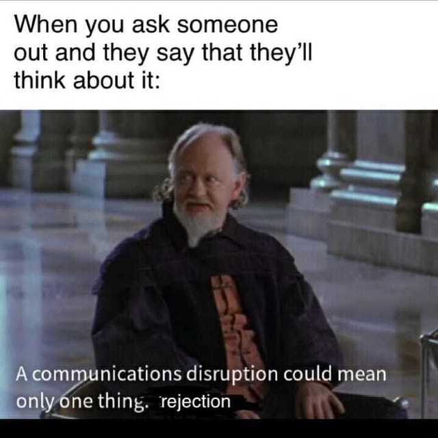 When you ask someone out and they say that they'll think about it ...