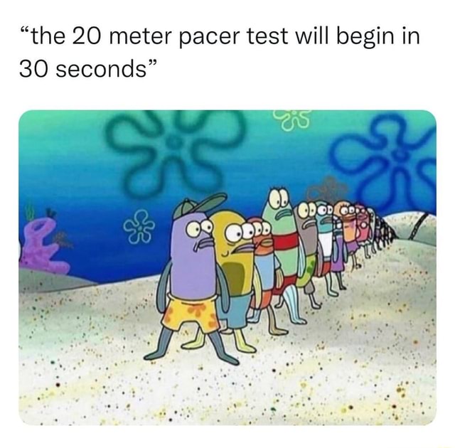 "the 20 meter pacer test will begin in 30 seconds" - iFunny