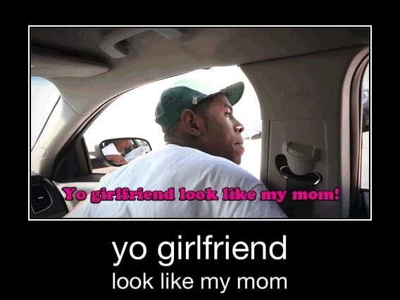 Yo Girlfriend Look Like My Mom Yo Girlfriend Look Like My Mom
