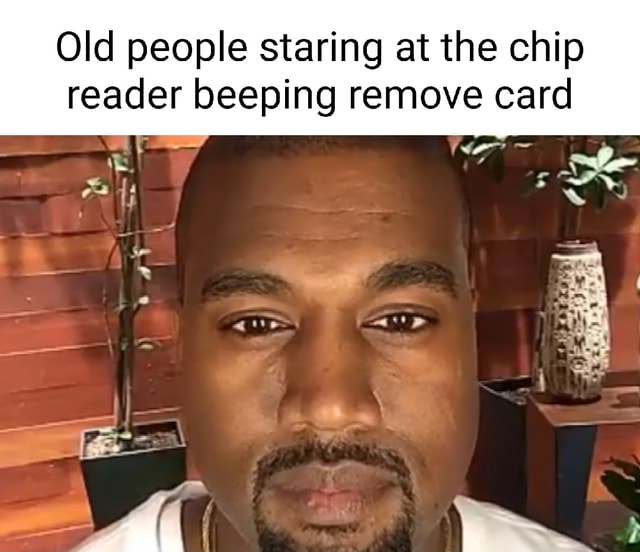 Old people staring at the chip reader beeping remove card fa the - iFunny