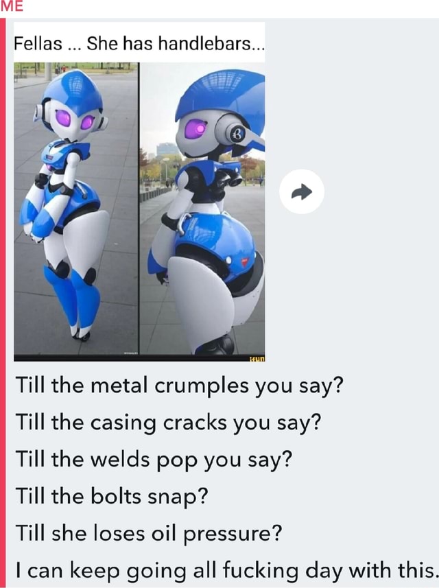 ME Fellas She has handlebars... Till the metal crumples you say? Till ...