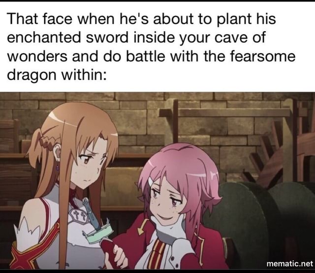 That face when he's about to plant his enchanted sword inside your cave ...