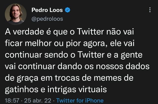 Pedro Loos Gpedroloos A verdade é que o Twitter não vai ficar melhor ou ...