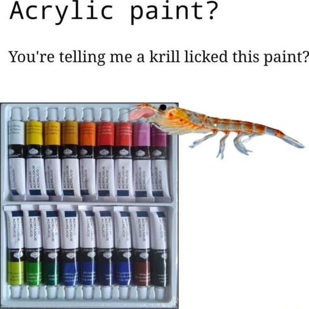 Acrylic paint? You're telling me a krill licked this paint? - iFunny
