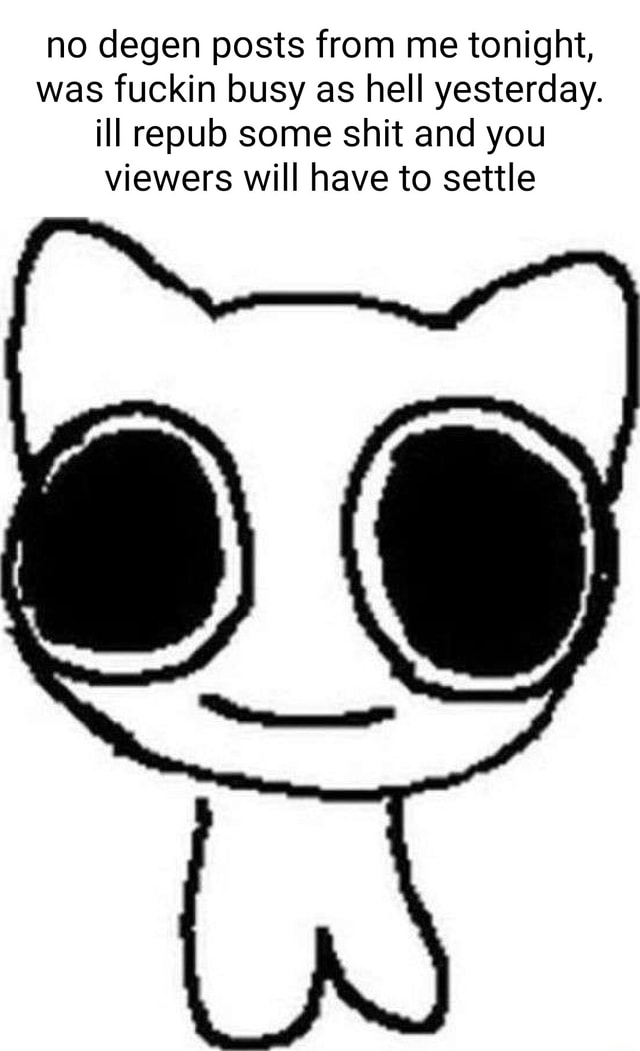 No degen posts from me tonight, was fuckin busy as hell yesterday. ill ...