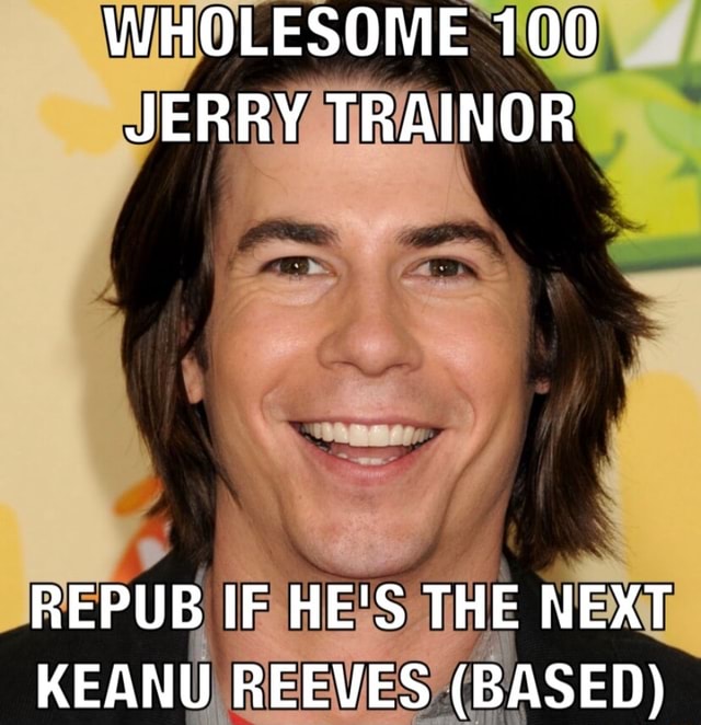 WHOLESOME 100 JERRY TRAINOR REPUB IF HE'S THE NEXT KEANU REEVES (BASED ...