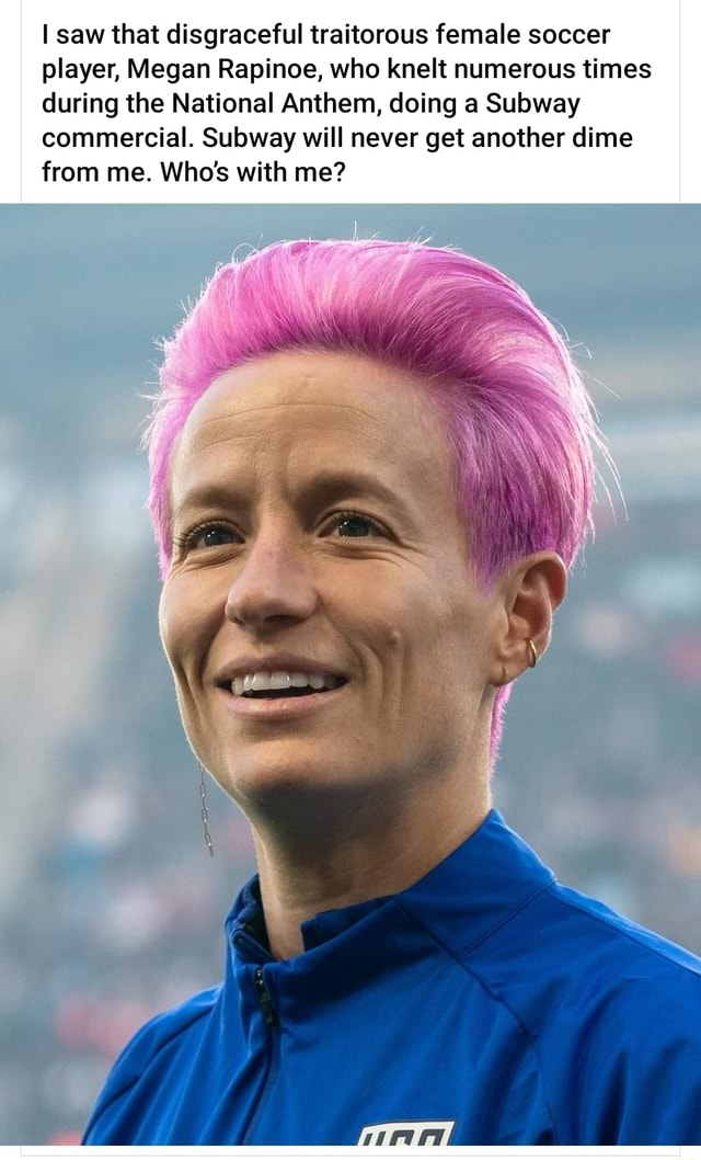 I saw that disgraceful traitorous female soccer player, Megan Rapinoe ...