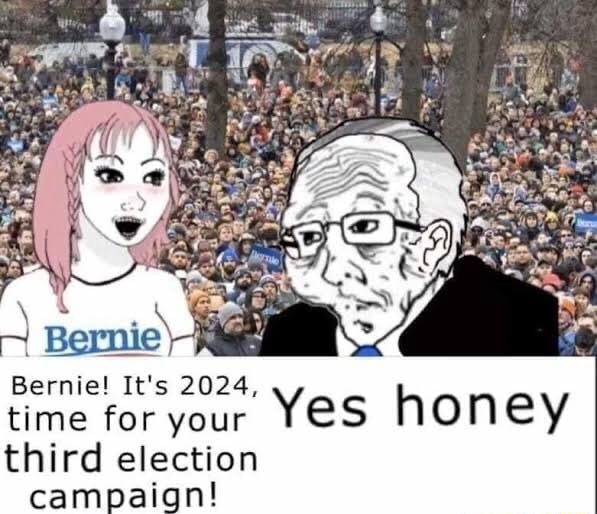 Bernie! It's 2024, time for your YeS honey third election campaign! - )