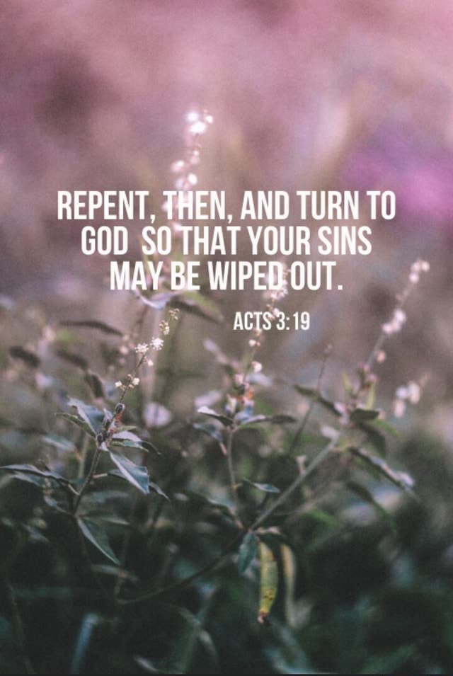 REPENT, THEN, AND TURN GOD SO THAT YOUR SINS MAY BE WIPED OUT. AGTS ...