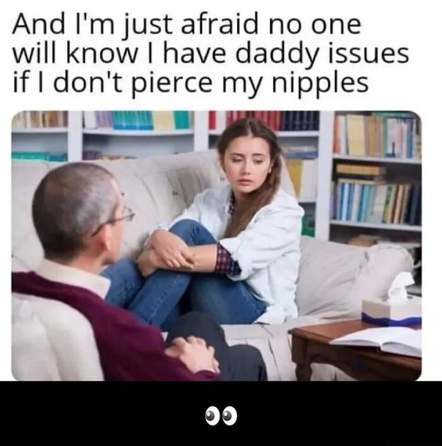 And I'm just afraid no one will know I have daddy issues if I don't ...