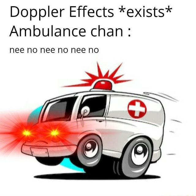 Doppler Effects *exists* Ambulance chan: nee no nee no nee no - iFunny