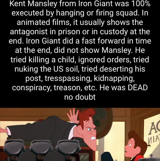 Kent Mansley from Iron Giant was 100% executed by hanging or firing ...