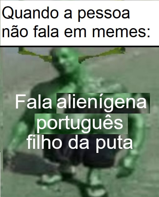 Quando a pessoa não fala em memes: Fala alienígena português filho da ...