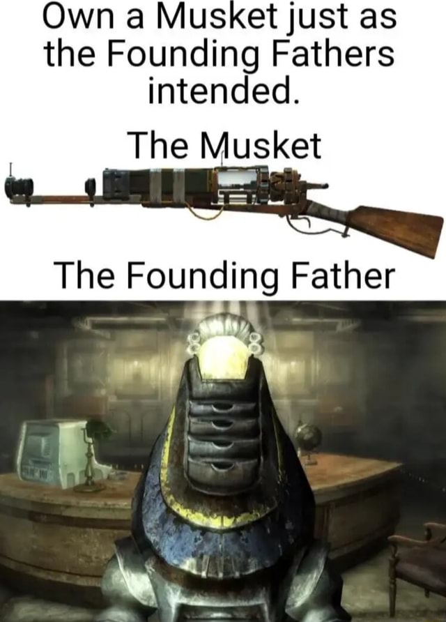 Own Musket just as the Founding Fathers intended. The Musket The ...
