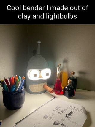 Cool bender I made out of clay and lightbulbs - iFunny