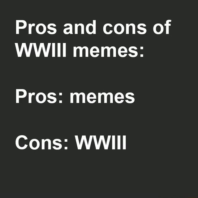 Pros and cons of WWIII memes: Pros: memes Cons: WWIII - iFunny