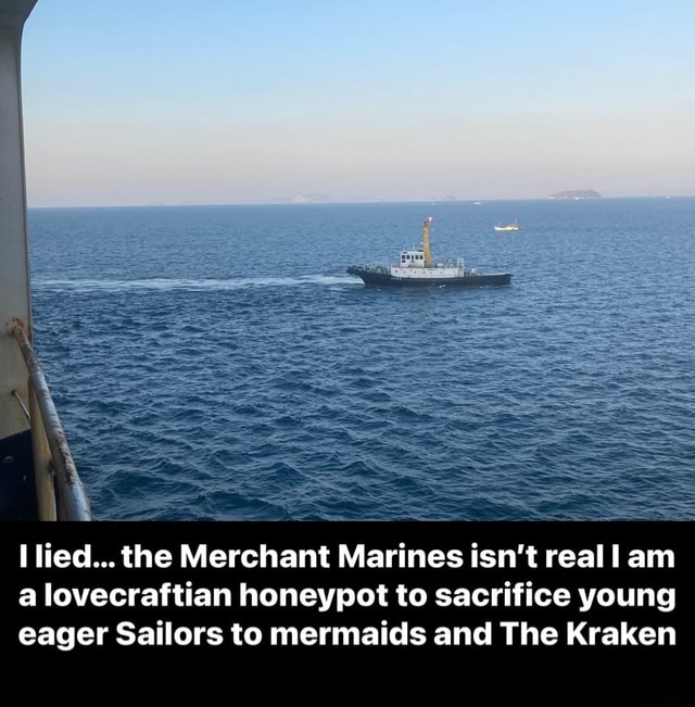 (lied... the Merchant Marines isn't real I am lovecraftian honeypot to ...