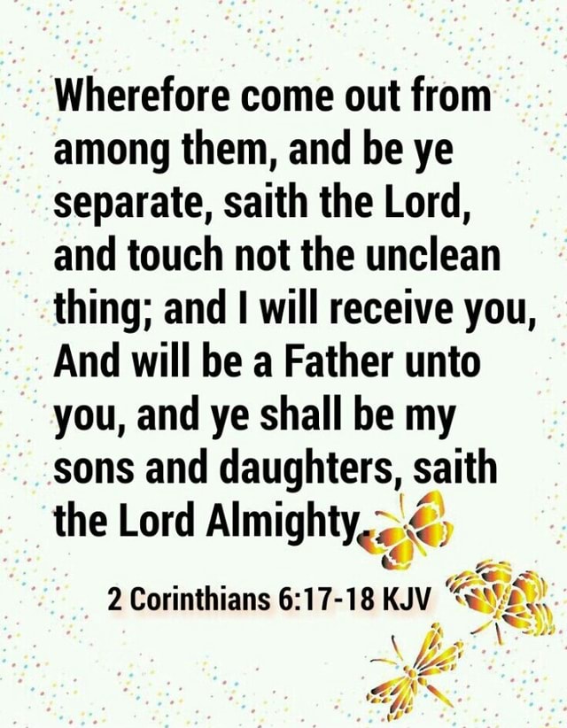 Wherefore come out from among them, and be ye separate, saith the Lord ...
