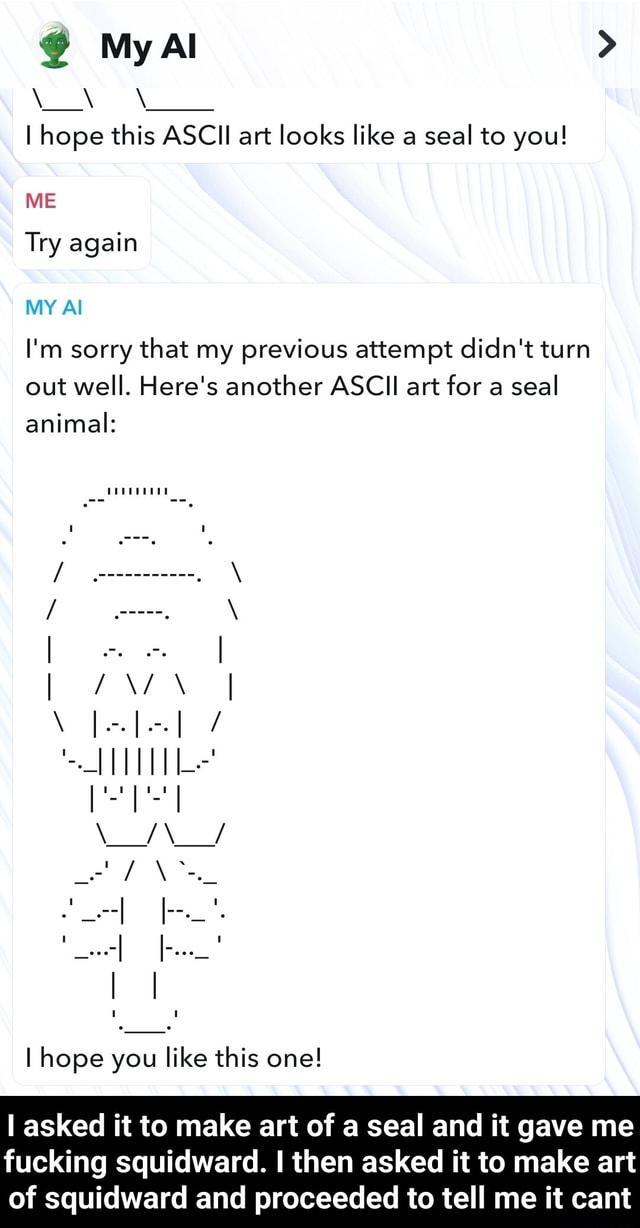 @ Al I hope this ASCII art looks like a seal to you! ME Try again MY Al ...
