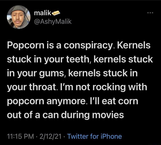 Malike> Popcorn is a conspiracy. Kernels stuck in your teeth, kernels ...