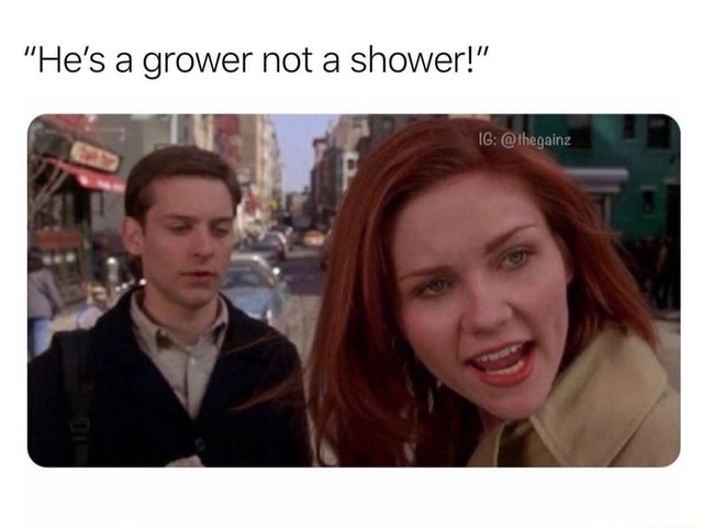 "He's a grower not a shower!" @thegaing - iFunny