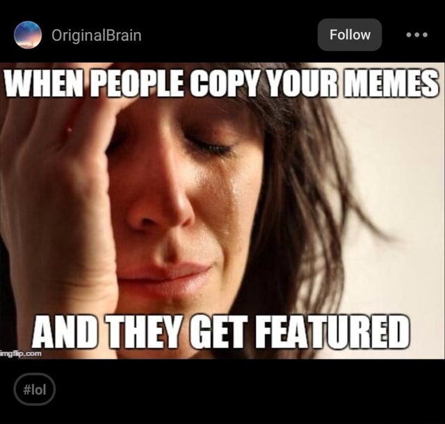 OriginalBrain Follow WHEN PEOPLE COPY YOUR MEMES AND THEY GET FEATURED ...