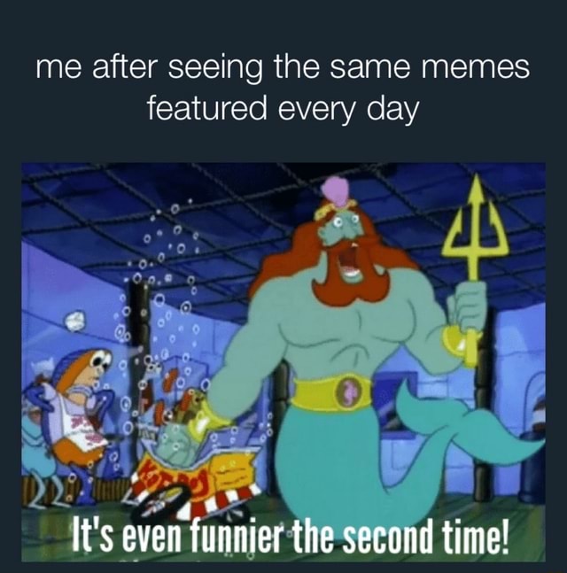 Me after seeing the same memes featured every day - iFunny