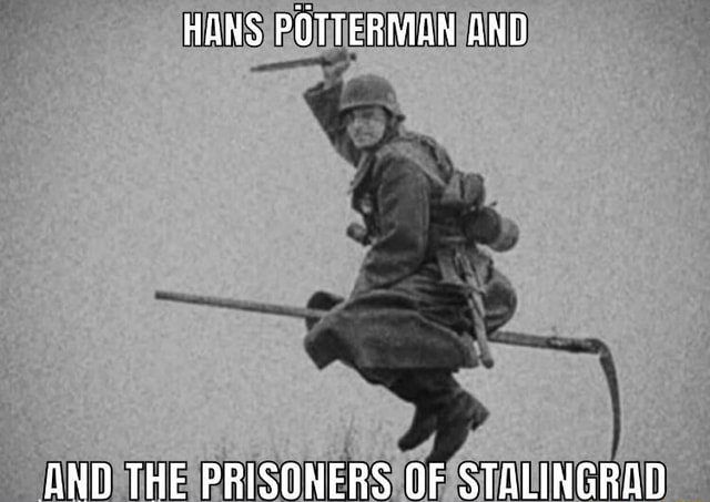 HANS POTTERMAN AND AND THE PRISONERS OF STALINGRAD - iFunny