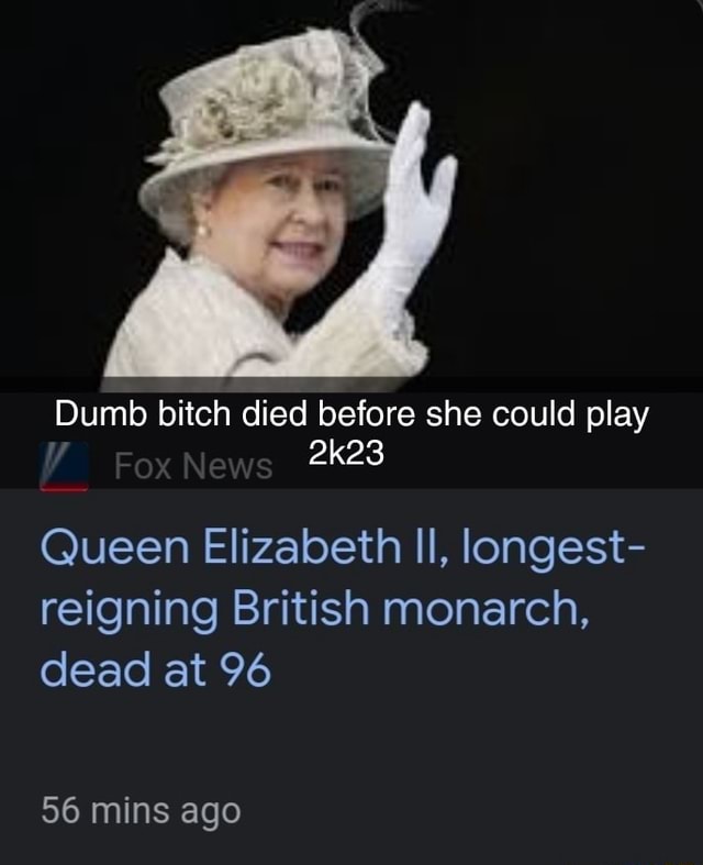 Dumb bitch died before she could play Ne 2k23 Queen Elizabeth Il ...