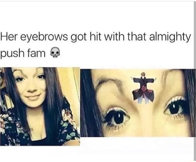 Her eyebrows got hit with that almighty push fam - iFunny