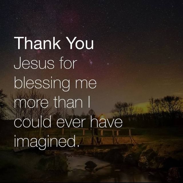 Thank You Jesus for blessing me more than I could ever have imagined ...