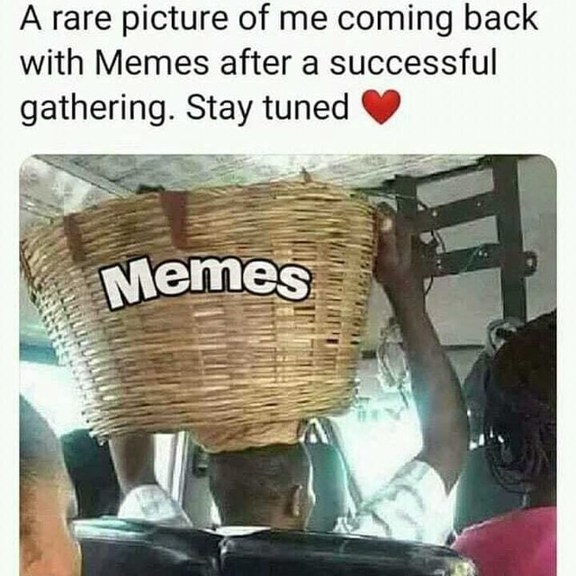 A rare picture of me coming back with Memes after a successful ...