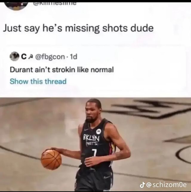 Just say he's missing shots dude @ ca @fbgcon- td Durant ain't strokin ...