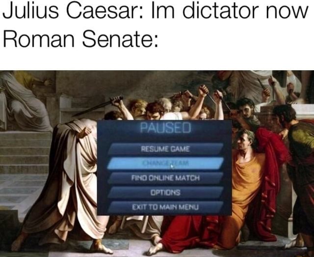 Julius Caesar: Im dictator now Roman Senate: \3 ior & PAWSED CAME FING ...